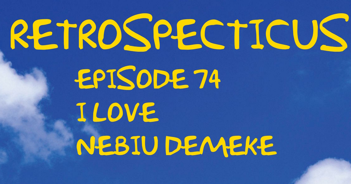 Episode 74 – I Love Nebiu Demeke – Retrospecticus